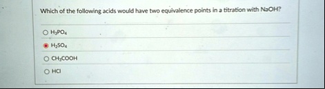 which of the following acids would have two equivalence points in a titration with naoh o h3po4 ...