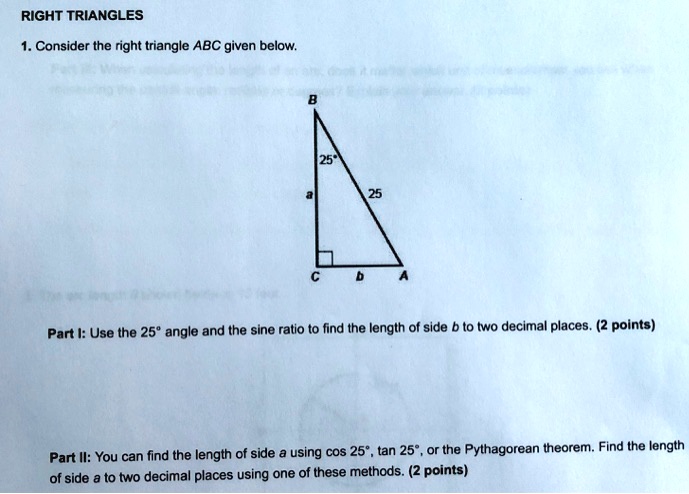 RIGHT TRIANGLES 1. Consider the right triangle ABC given below. B 25° a 25 C b A Part I: Use the ...