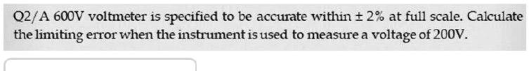 Q2/A 600V voltmeter is specified to be accurate within ± 2% at full scale. Calculate the ...