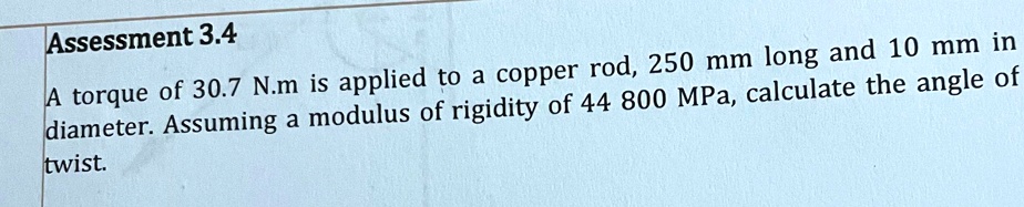 SOLVED: Assessment 3.4 rod, 250 mm long and 10 mm in of 30.7 N.m is ...