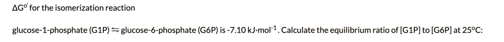 4g for the isomerization reaction glucose 1 phosphate g1p glucose 6 ...