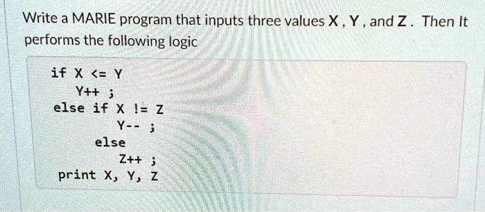 SOLVED: Text: Write a MARIE program that inputs three values X, Y, and Z. Then, it performs the ...