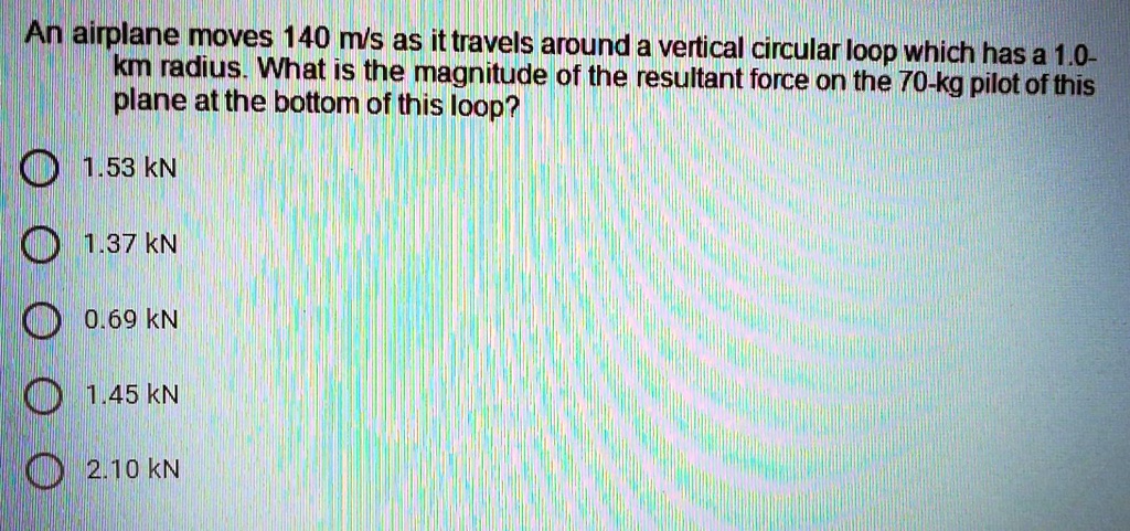 an airplane moves 140 ms as it travels around a vertical circular loop ...