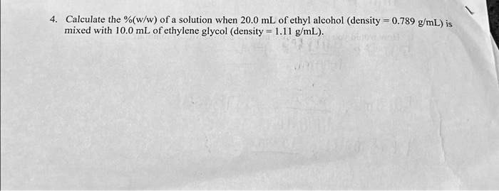 4. Calculate the %(w/w) of a solution when 20.0 mL of ethyl alcohol ...