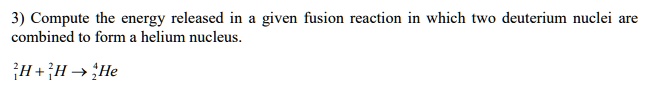SOLVED: Compute the energy released in a given fusion reaction in which ...