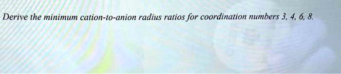 Derive The Minimum Cation To Anion Radius Ratios For Coordination Numbers 3 4 6 66628