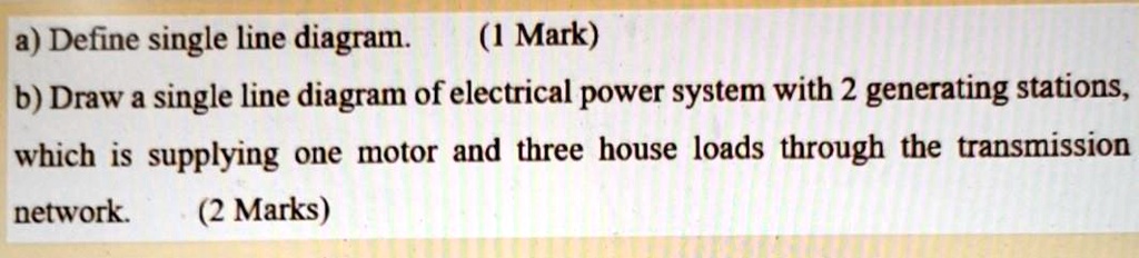 SOLVED: a) Define single line diagram. (1 Mark) b) Draw a single line diagram of an electrical ...