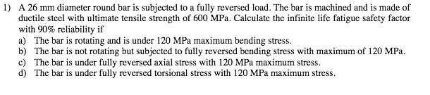 SOLVED: 1) A 26 mm diameter round bar is subjected to a fully reversed ...