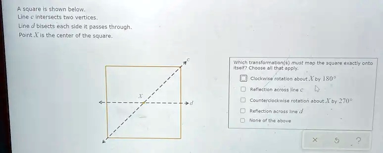 A square is shown below. Line c intersects two vertices. Line d bisects each side it passes ...