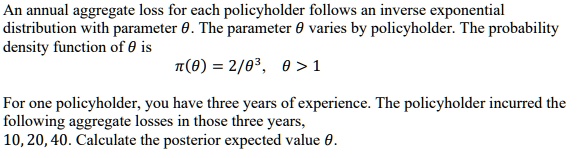 SOLVED:An annual aggregale loss for each policyholder follows an ...