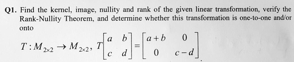 SOLVED: Q1. Find the kernel, image, nullity and rank of the given linear transformation, verify ...