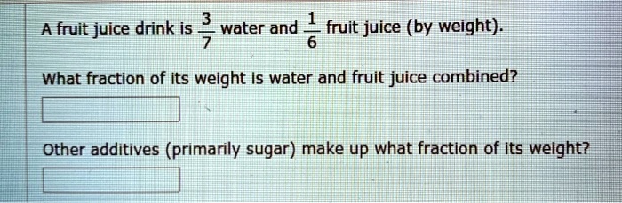 SOLVED: A fruit juice drink is 3 water and 1 fruit juice (by weight ...