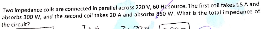 Two impedance coils are connected in parallel across 220 V,...