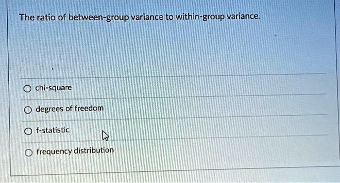 Solved The Ratio Of Between Group Variance To Within Group Variance