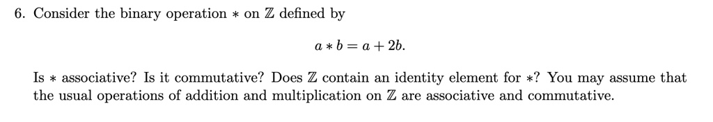 SOLVED: Consider the binary operation on Z defined by a *b = a + 2b. Is ...