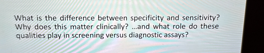 what is the difference between specificity and sensitivity why does this matter clinically and ...