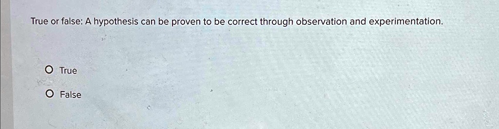 True or false: A hypothesis can be proven to be correct through ...