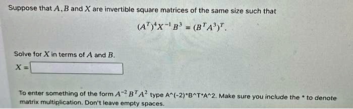 SOLVED: Suppose that A, B, and X are invertible square matrices of the same size such that: A^4X ...