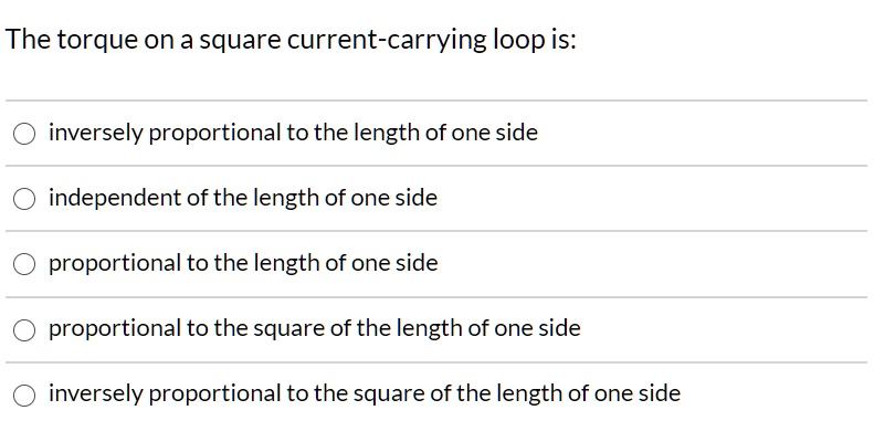 SOLVED: The torque on a square current-carrying loop is: inversely proportional to the length of ...