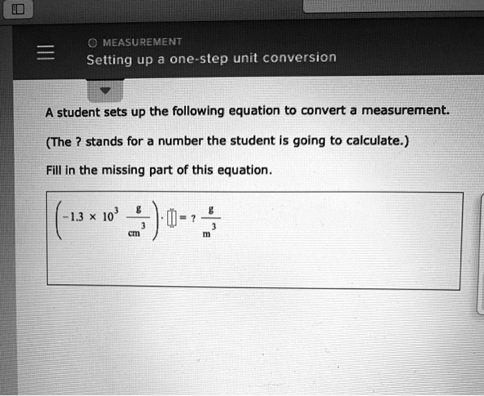 SOLVED: MEASUREMENT Setting up a one-step unit conversion A student ... SOLVED: MEASUREMENT Setting up a one-step unit conversion A student ...