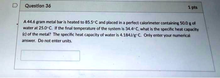 Question 36 1 pts A 44.6 gram metal bar is heated to 85.5°C and placed ...