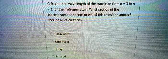 Calculate the wavelength of the transition from n = 3 to n = 1 for the ...