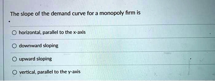 the slope of the demand curve for a monopoly firm is o horizontalparallel to the x axis downward ...