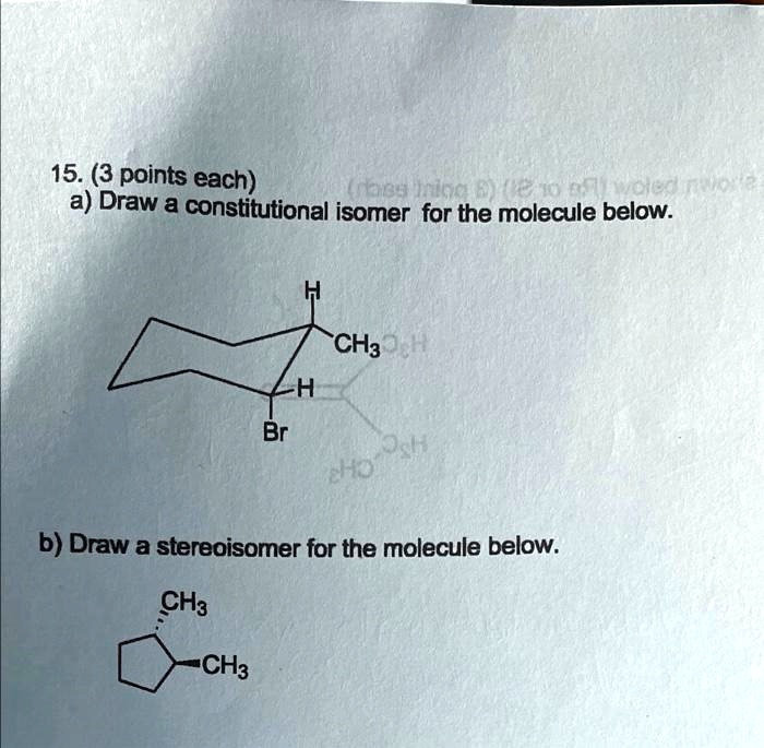 SOLVED: 15. (3 points each) Oca a) Draw a constitutional isomer for the molecule below: Jo: b ...