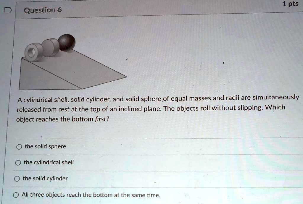 1 pts question 6 a cylindrical shell solid cylinder and solid sphere of ...
