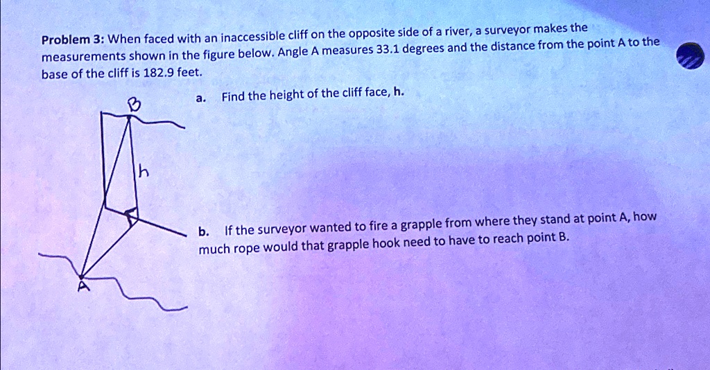 SOLVED: Problem 3: When faced with an inaccessible cliff on the opposite side of a river, a ...