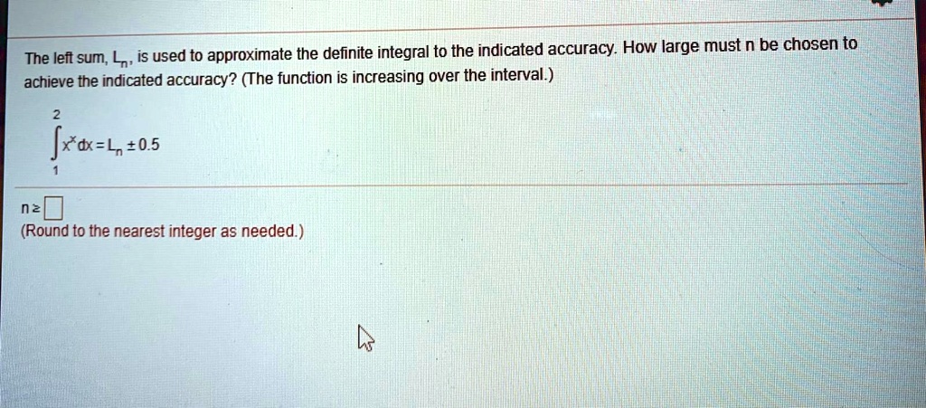 SOLVED: The left sum, L, is used to approximate the definite integral to the indicated accuracy ...