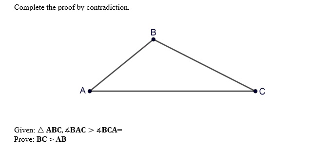 SOLVED: Complete the proof by contradiction Given: 4 ABC, 4BAC > 4BCA= Prove: BC > AB