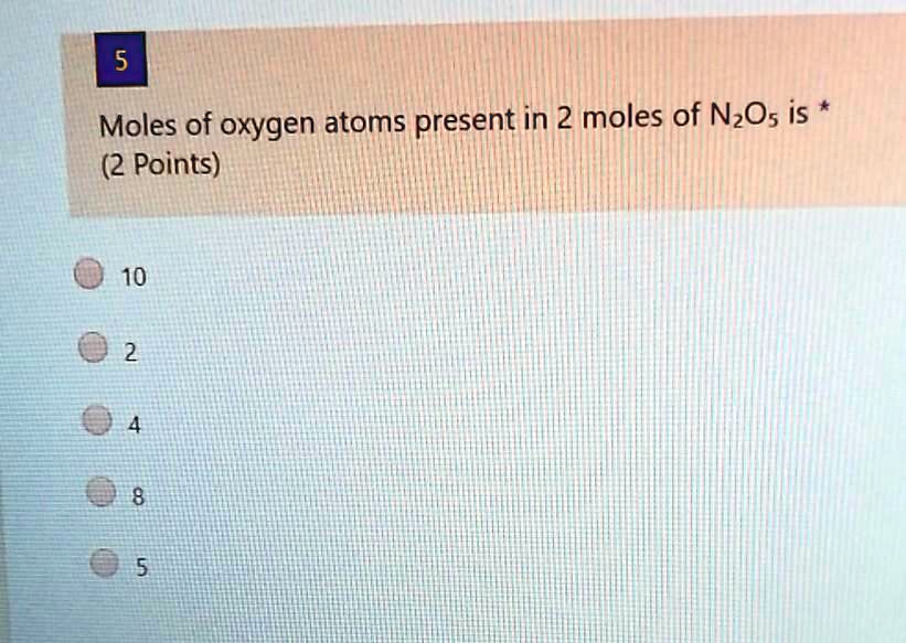 SOLVED: 5 Moles of oxygen atoms present in 2 moles of NzOs is (2 Points) 10