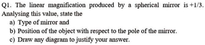 Q1. The linear magnification produced by a spherical mirror is +1/3 ...