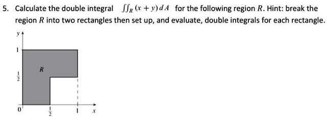 SOLVED: Calculate the double integral JJR (r +J)dA for the following region R. Hint: break the ...