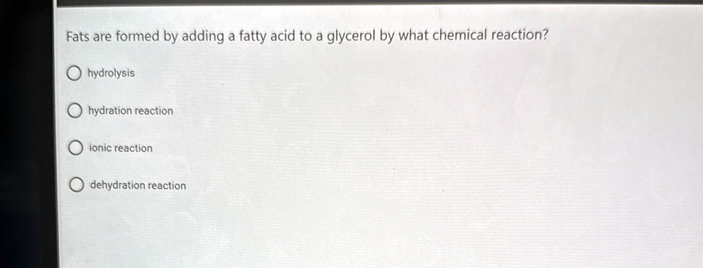 Fats are formed by adding a fatty acid to a glycerol by what chemical ...
