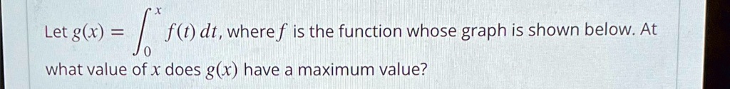 SOLVED: Let (g(x) = int0^x f(t) dt), where (f) is the function whose graph is shown below. At ...