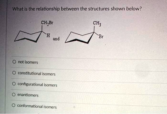 SOLVED: What is the relationship between the structures shown below? CH3Br and CH3OH A. not ...