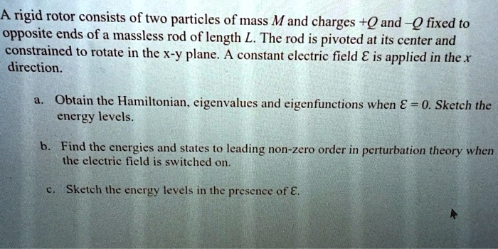 SOLVED: A rigid rotor consists of two particles of mass M and charges +Q and -Q fixed to ...