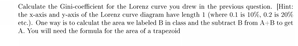 SOLVED: Calculate the Gini coefficient for the Lorenz curve you drew in the previous question ...