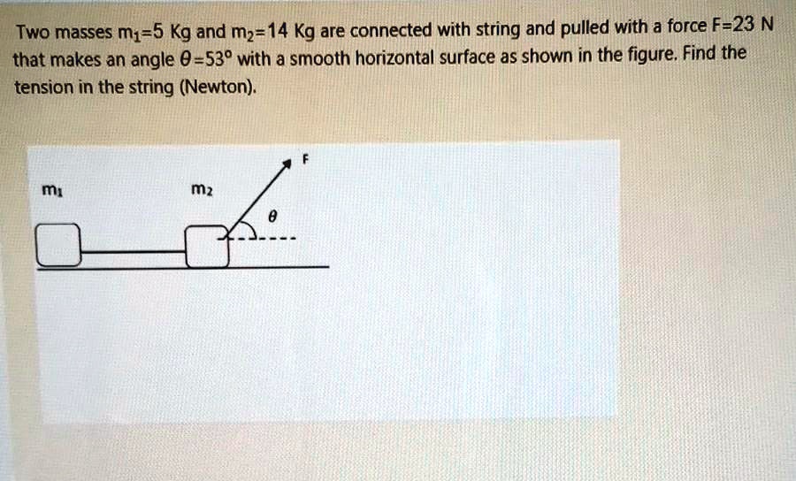Two masses m1=5 Kg and m2=14 Kg are connected with string and pulled with a force F=23 N that ...