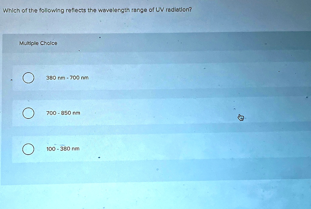 Which of the following reflects the wavelength range of UV radiation ...