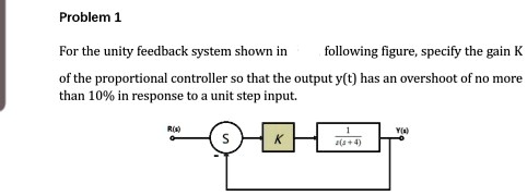 Problem 1 For the unity feedback system shown in following figure, specify the gain K of the ...