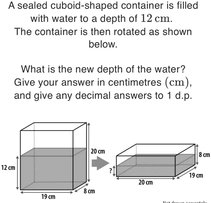 A sealed cuboid-shaped container is filled with water to a depth of 12 cm. The container is then ...