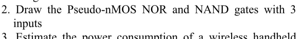 SOLVED: Draw the Pseudo-nMOS NOR and NAND gates with 3 inputs.
