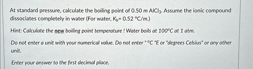 At standard pressure, calculate the boiling point of 0.50m AlCl3. Assume the ionic compound ...