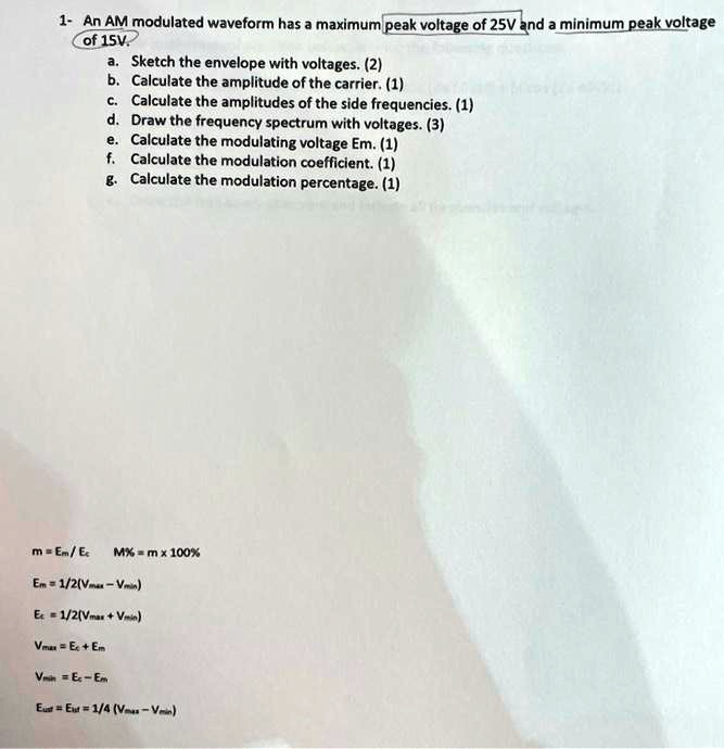 1- An AM modulated waveform has a maximum peak voltage of 25V and a minimum peak voltage of 15V ...