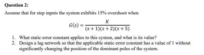 SOLVED: Question 2: Assume that for step inputs the system exhibits 15% ...