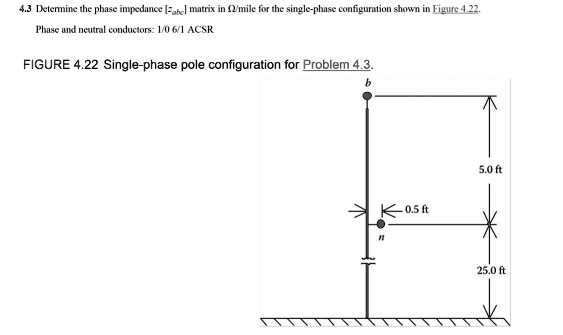 SOLVED: 4.3 Determine the phase impedance [ac] matrix per mile for the ...
