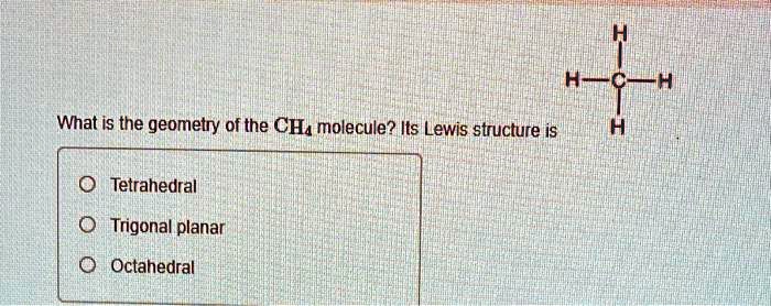SOLVED: What is the geometry of the CH4 molecule? Ils Lewis structure ...